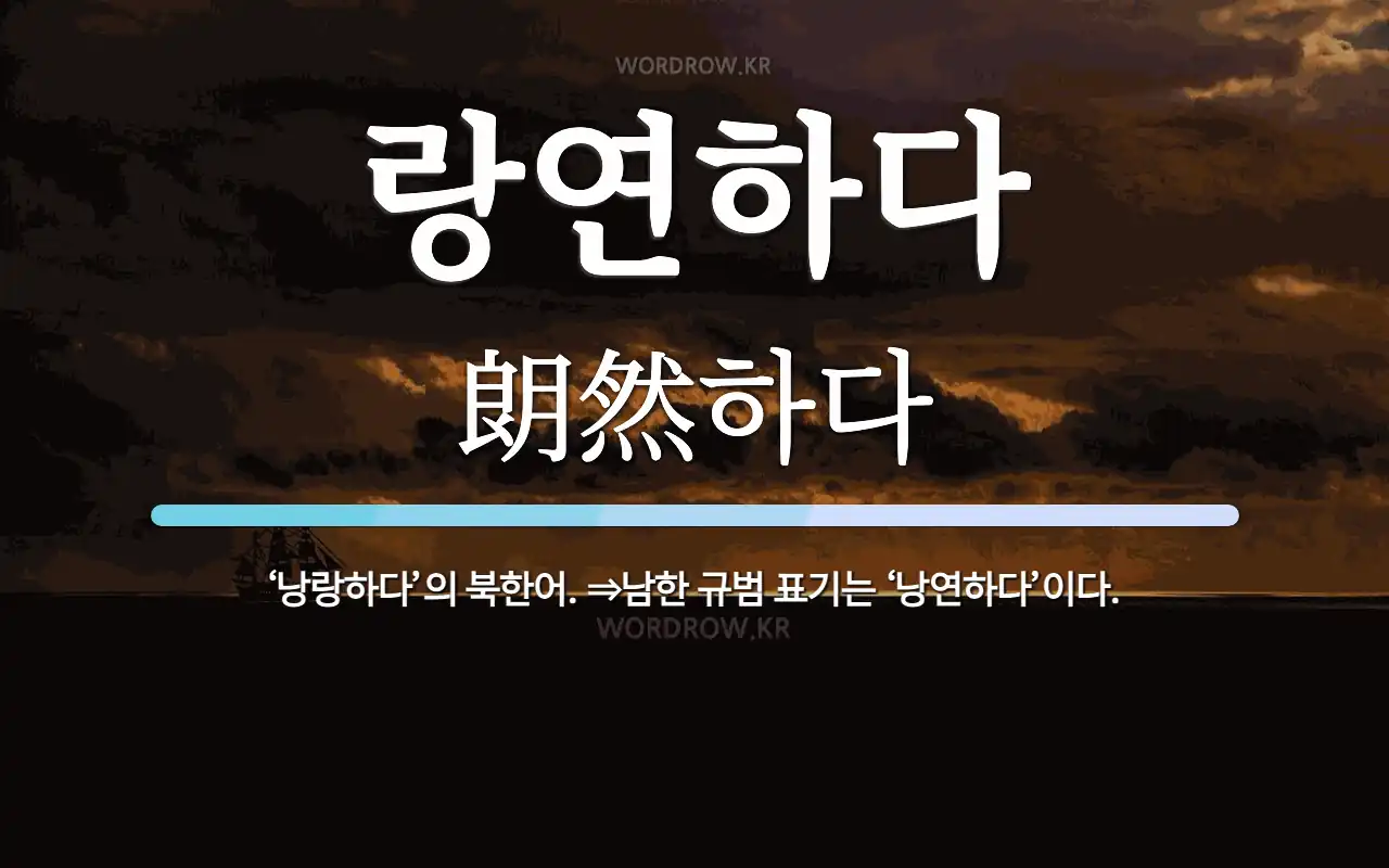 랑연하다 뜻 ‘낭랑하다의 북한어 ⇒남한 규범 표기는 ‘낭연하다이다