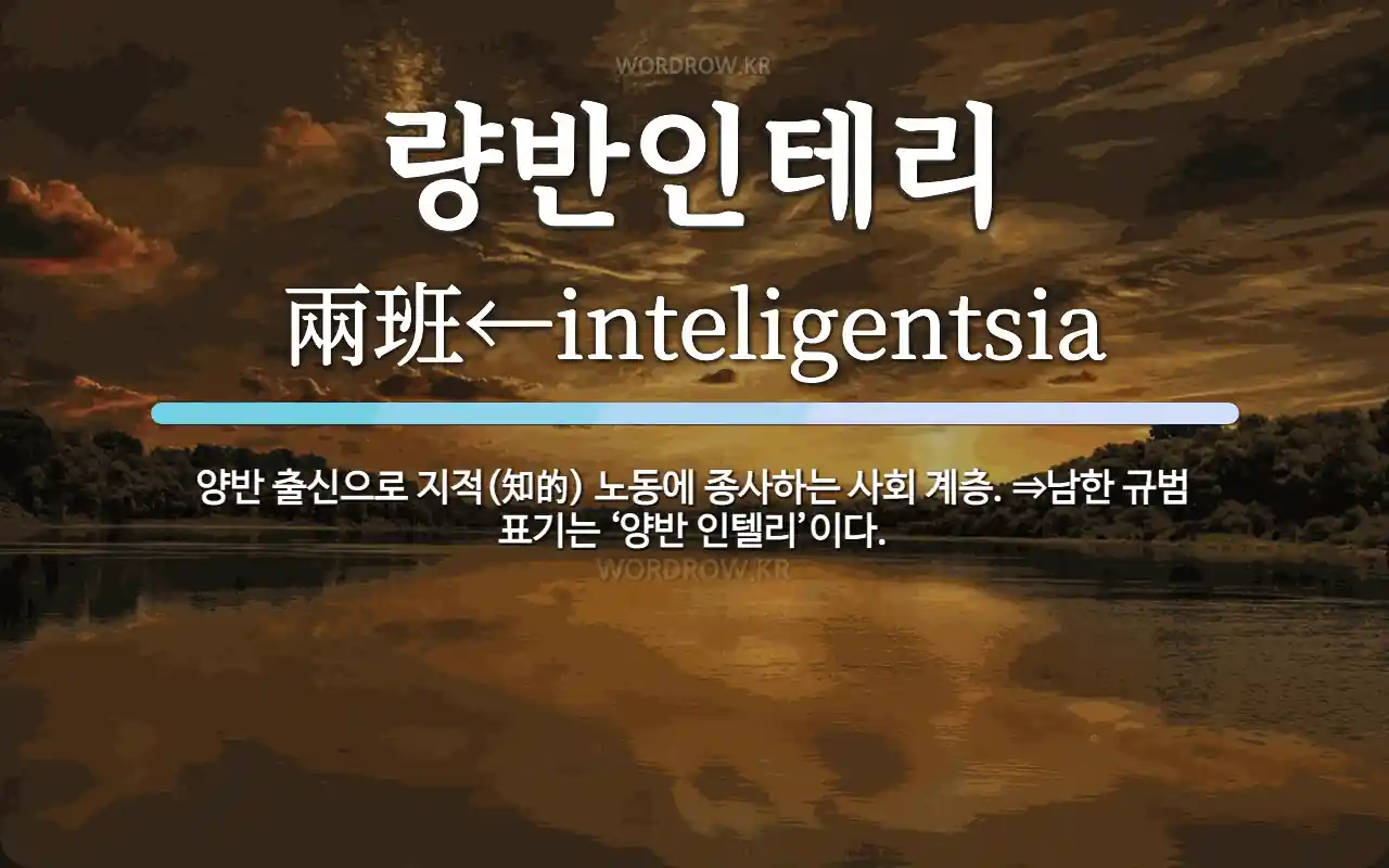 량반인테리 뜻 양반 출신으로 지적知的 노동에 종사하는 사회 계층 ⇒남한 규범 표기는 ‘양반 인텔리