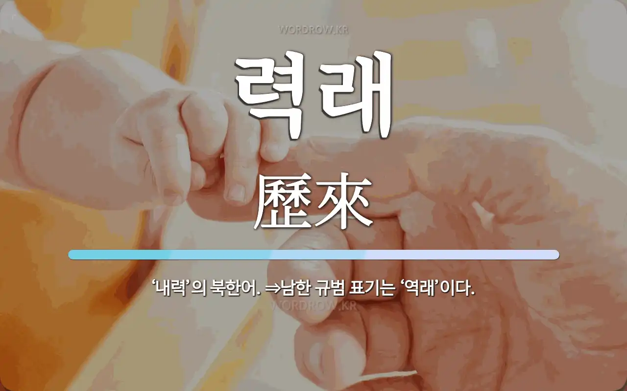 력래 뜻 ‘내력의 북한어 ⇒남한 규범 표기는 ‘역래이다