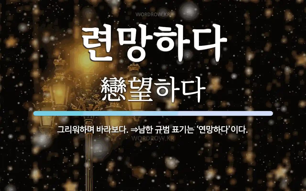 련망하다 뜻 그리워하며 바라보다 ⇒남한 규범 표기는 ‘연망하다이다