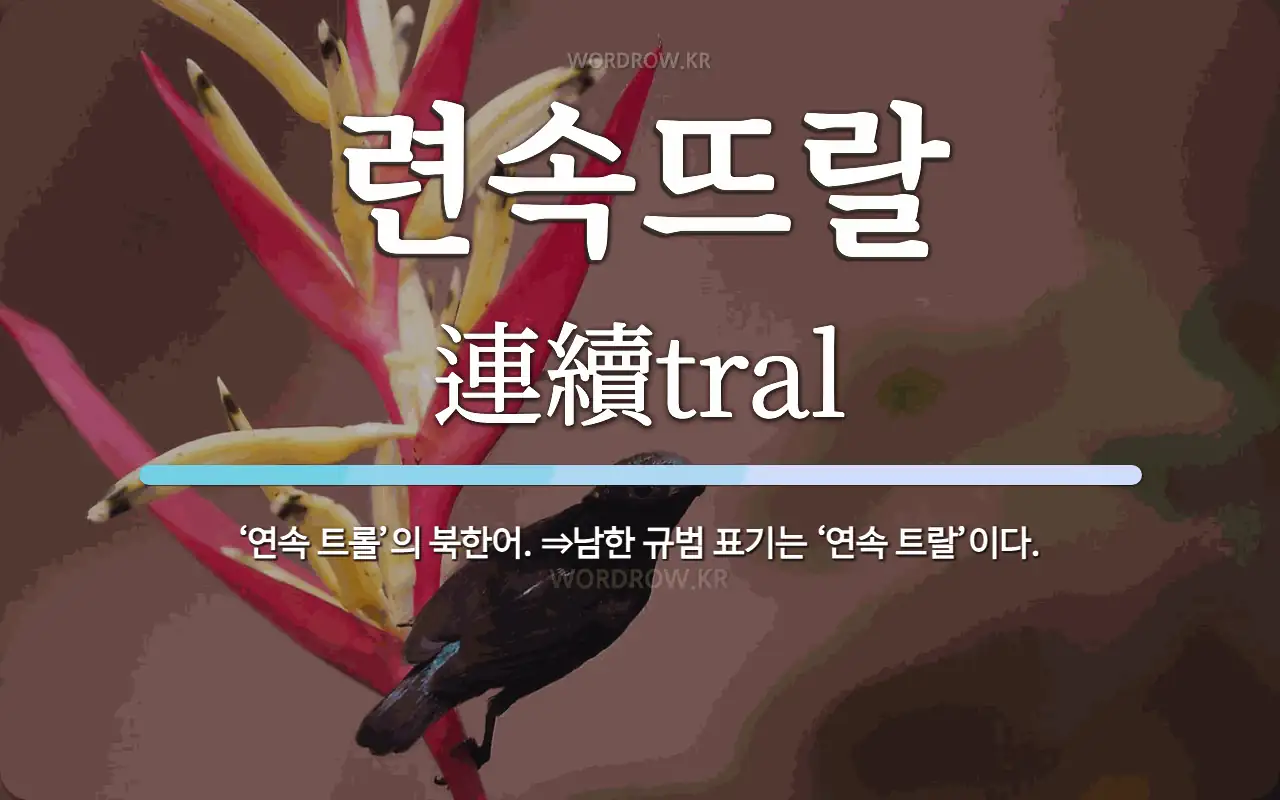련속뜨랄 뜻 ‘연속 트롤의 북한어 ⇒남한 규범 표기는 ‘연속 트랄이다