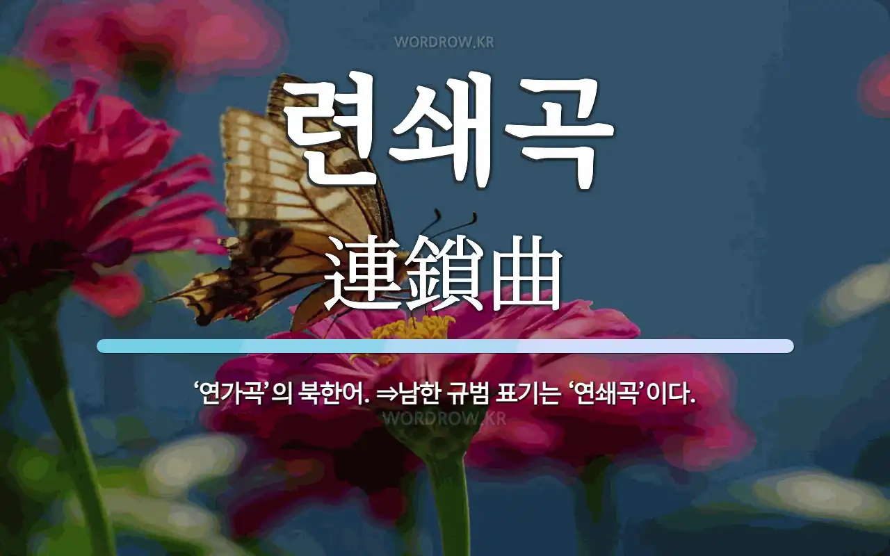 련쇄곡 뜻 ‘연가곡의 북한어 ⇒남한 규범 표기는 ‘연쇄곡이다