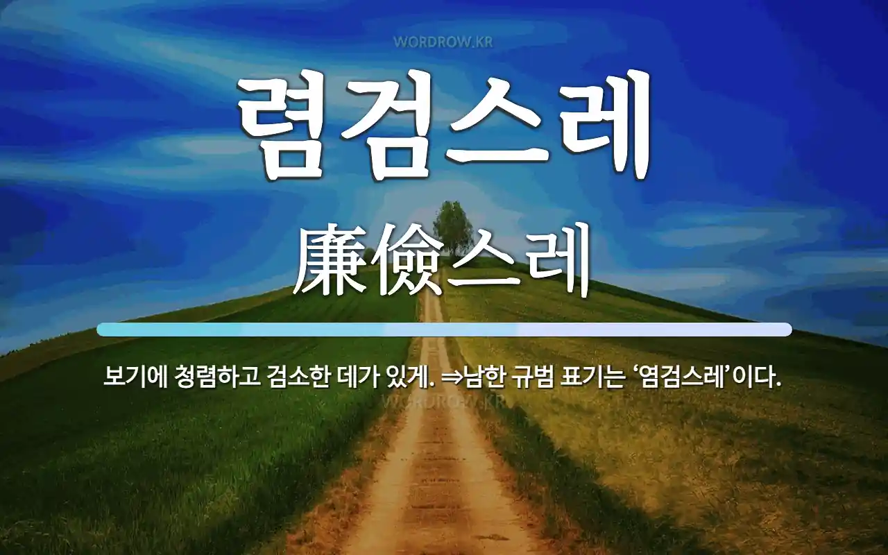 렴검스레 뜻 보기에 청렴하고 검소한 데가 있게 ⇒남한 규범 표기는 ‘염검스레이다