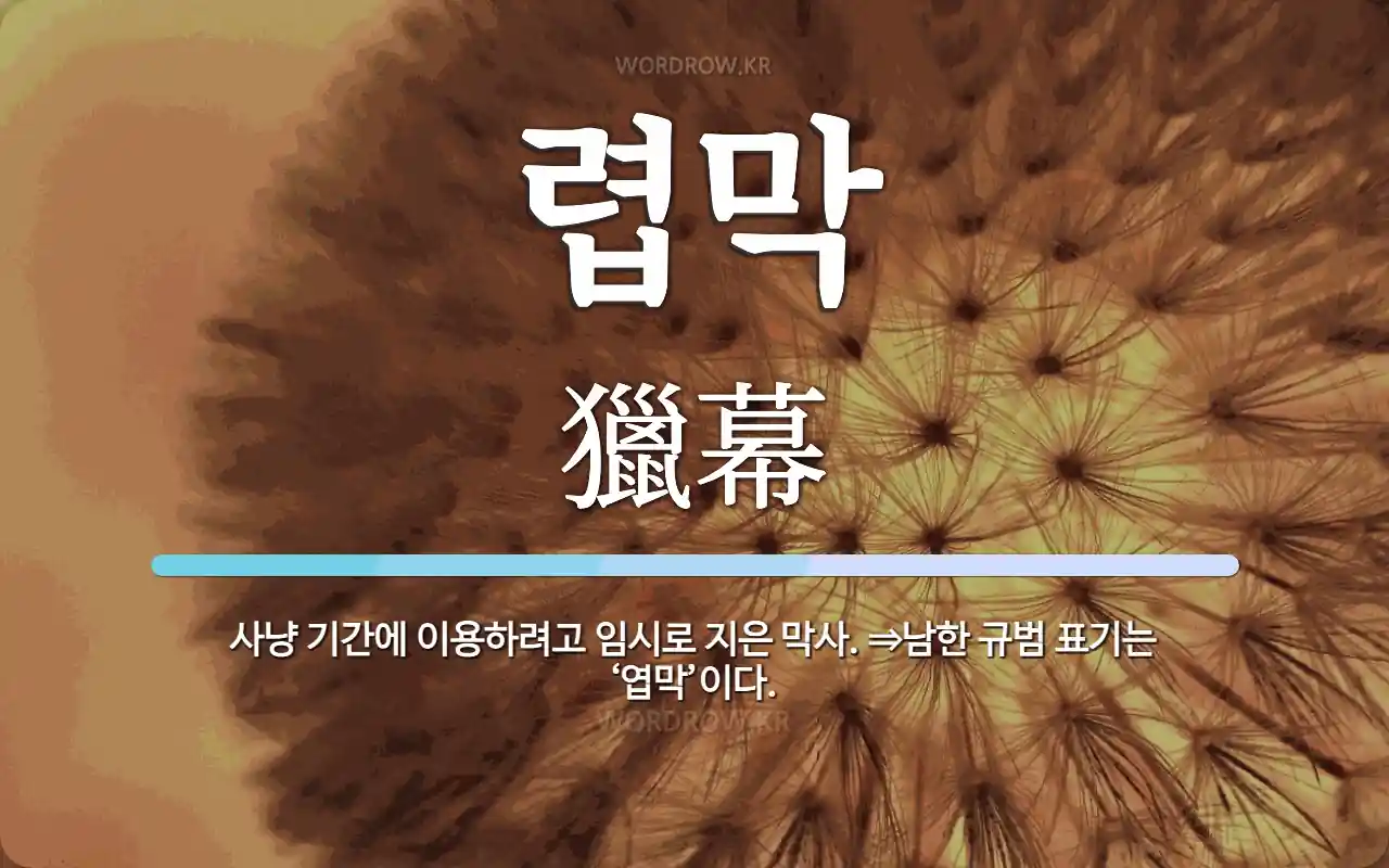 렵막 뜻 사냥 기간에 이용하려고 임시로 지은 막사 ⇒남한 규범 표기는 ‘엽막이다