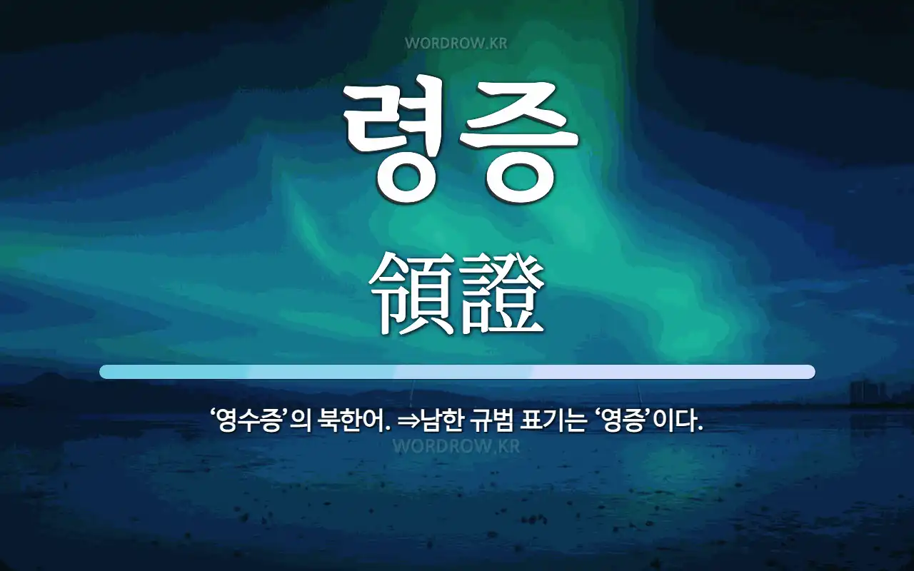 령증 뜻 ‘영수증의 북한어 ⇒남한 규범 표기는 ‘영증이다