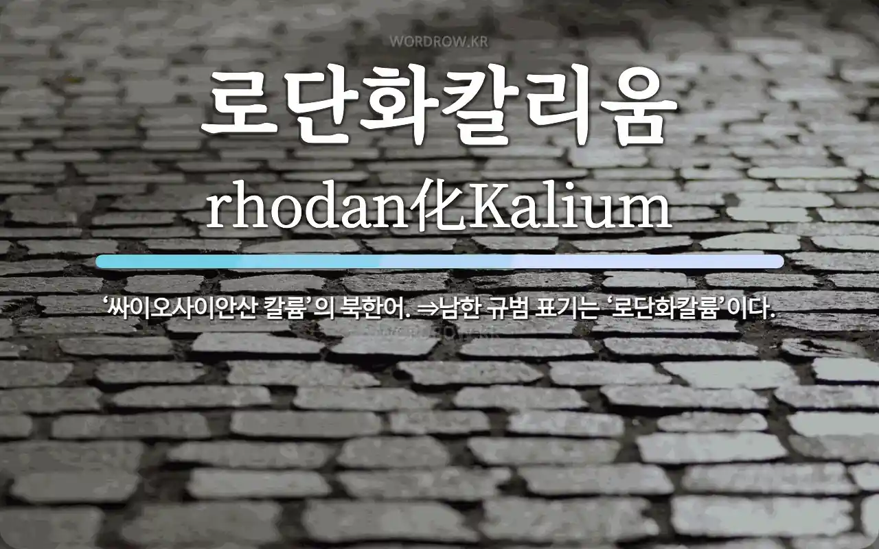 로단화칼리움 뜻 ‘싸이오사이안산 칼륨의 북한어 ⇒남한 규범 표기는 ‘로단화칼륨이다