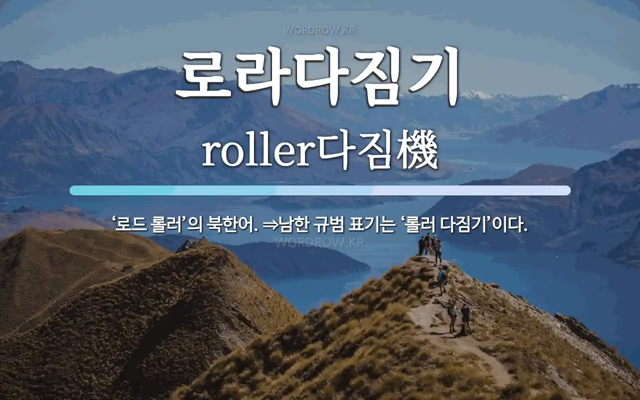 로라다짐기 뜻 ‘로드 롤러의 북한어 ⇒남한 규범 표기는 ‘롤러 다짐기이다