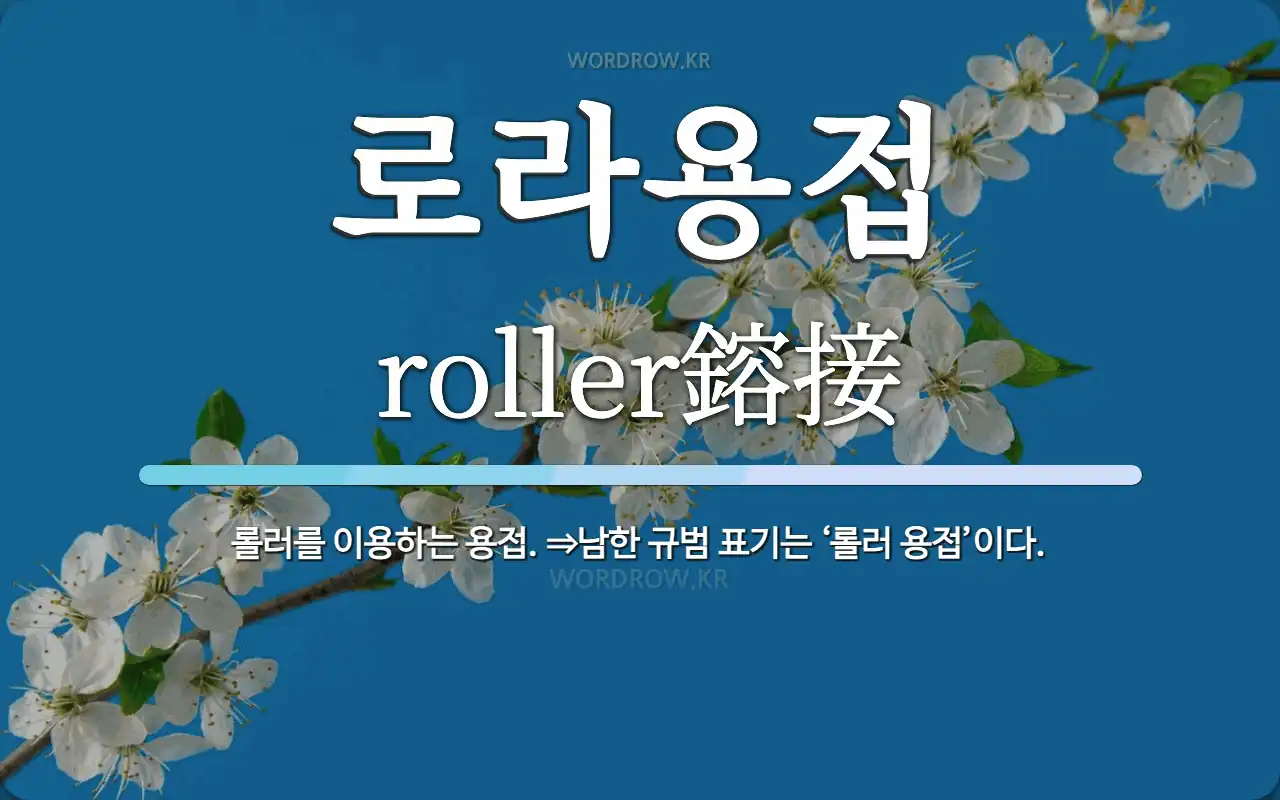 로라용접 뜻 롤러를 이용하는 용접 ⇒남한 규범 표기는 ‘롤러 용접이다