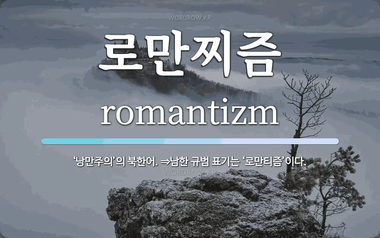 로만찌즘 뜻 ‘낭만주의의 북한어 ⇒남한 규범 표기는 ‘로만티즘이다