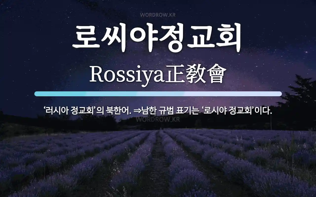 로씨야정교회 뜻 ‘러시아 정교회의 북한어 ⇒남한 규범 표기는 ‘로시야 정교회이다