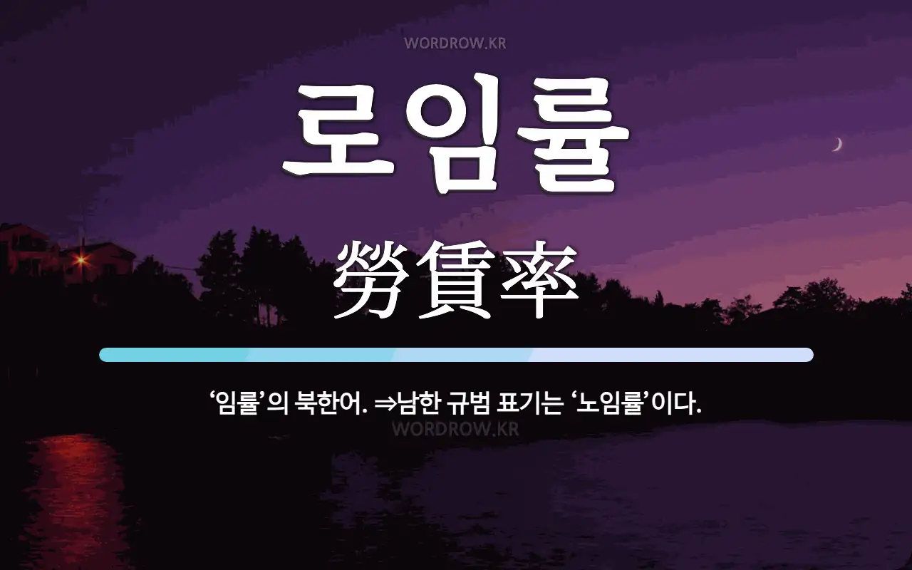 로임률 뜻 ‘임률의 북한어 ⇒남한 규범 표기는 ‘노임률이다