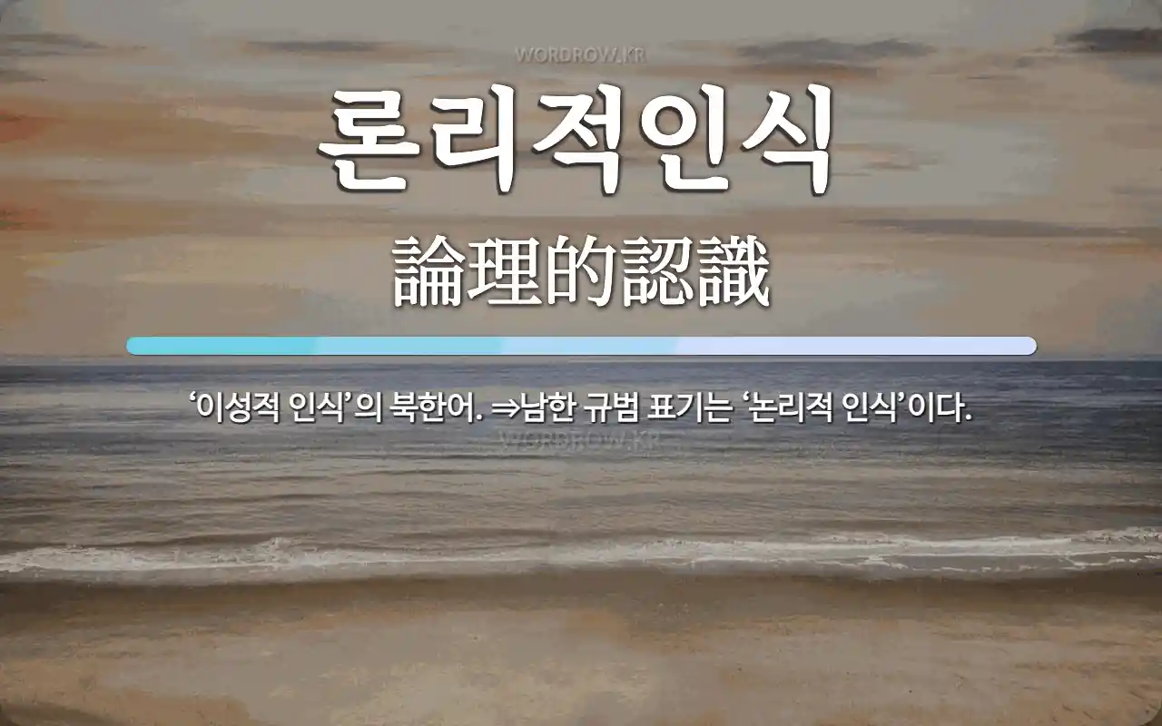 론리적인식 뜻 ‘이성적 인식의 북한어 ⇒남한 규범 표기는 ‘논리적 인식이다
