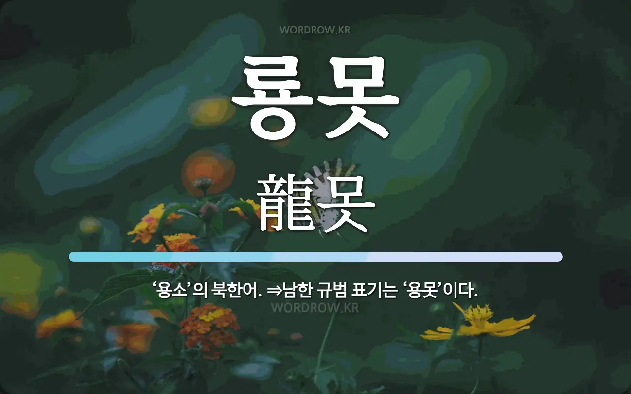 룡못 뜻 ‘용소의 북한어 ⇒남한 규범 표기는 ‘용못이다