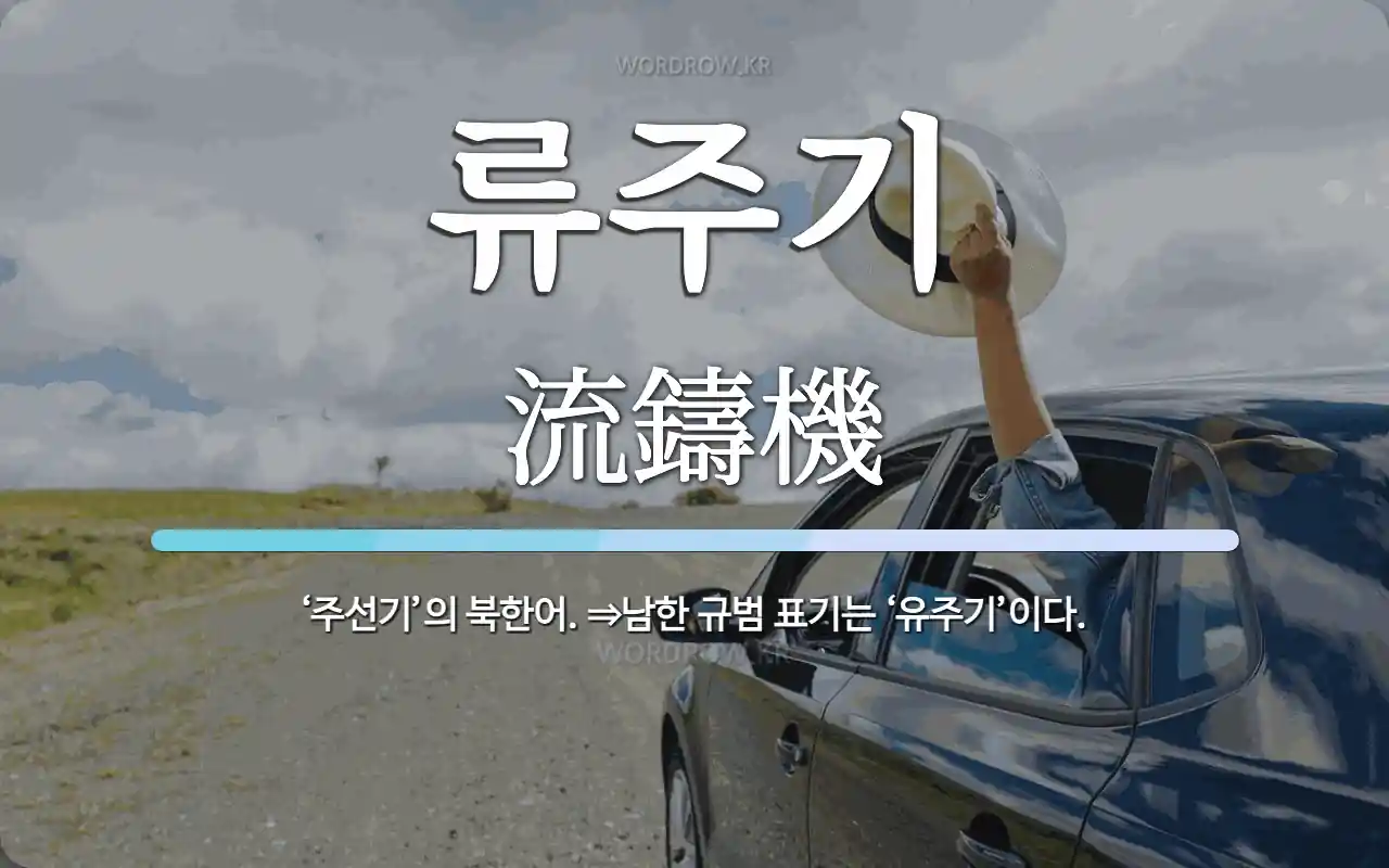 류주기 뜻 ‘주선기의 북한어 ⇒남한 규범 표기는 ‘유주기이다