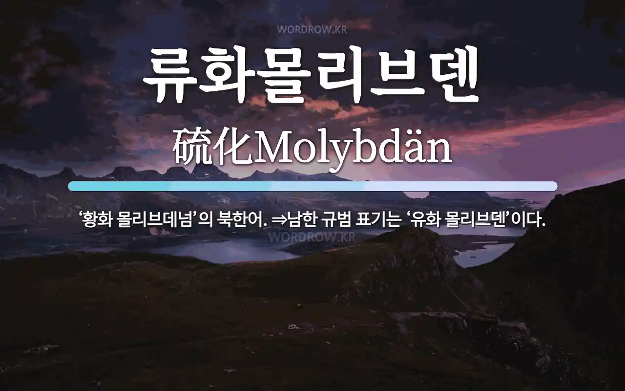 류화몰리브덴 뜻 ‘황화 몰리브데넘의 북한어 ⇒남한 규범 표기는 ‘유화 몰리브덴이다