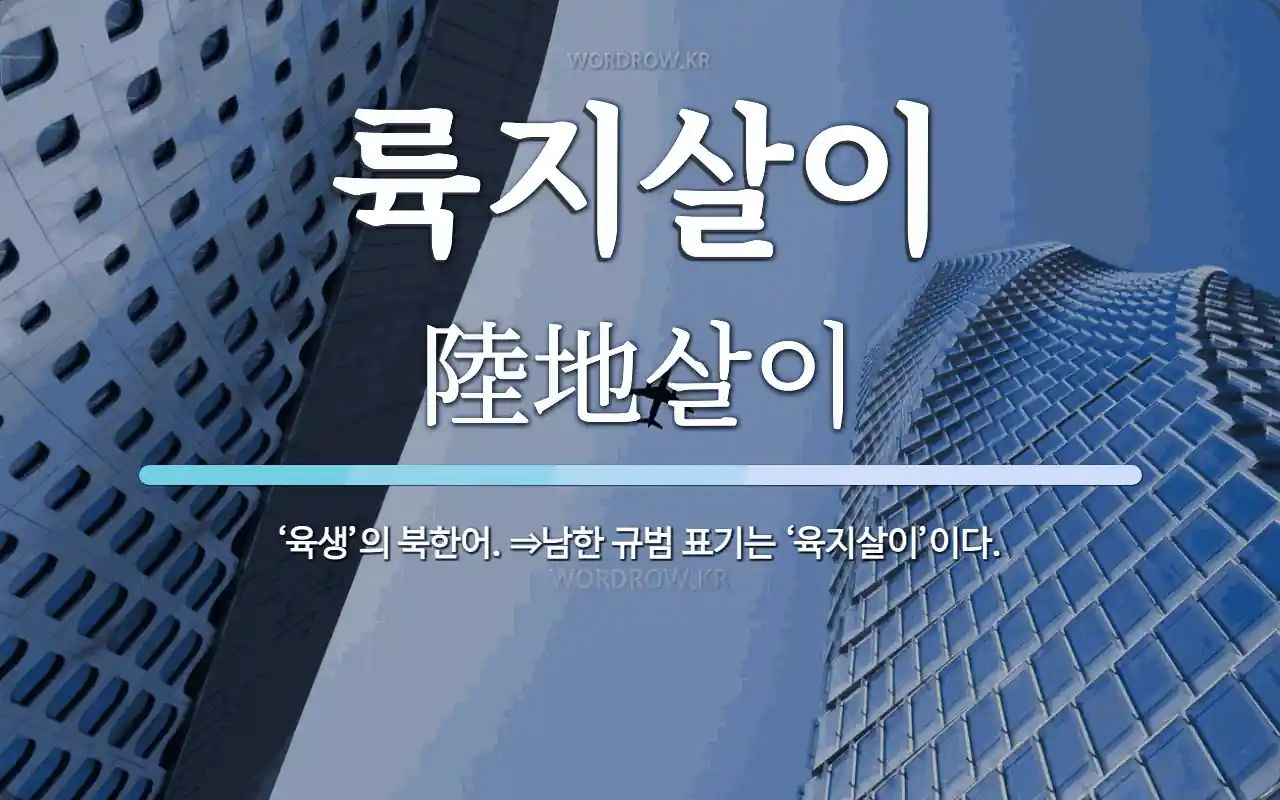 륙지살이 뜻 ‘육생의 북한어 ⇒남한 규범 표기는 ‘육지살이이다
