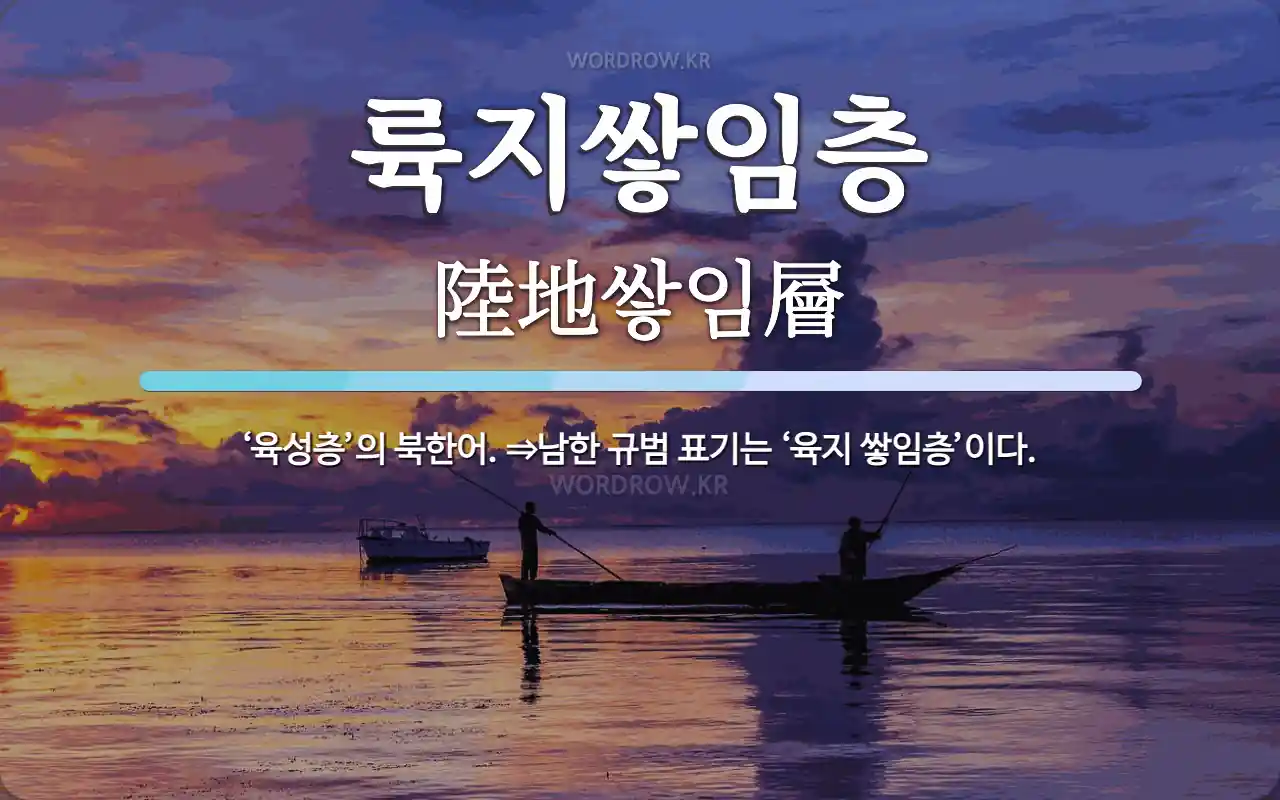 륙지쌓임층 뜻 ‘육성층의 북한어 ⇒남한 규범 표기는 ‘육지 쌓임층이다