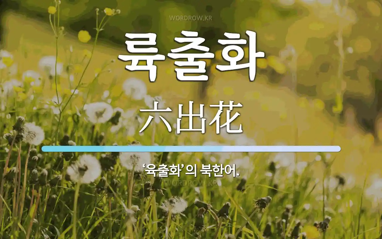 륙출화 뜻 ‘육출화의 북한어