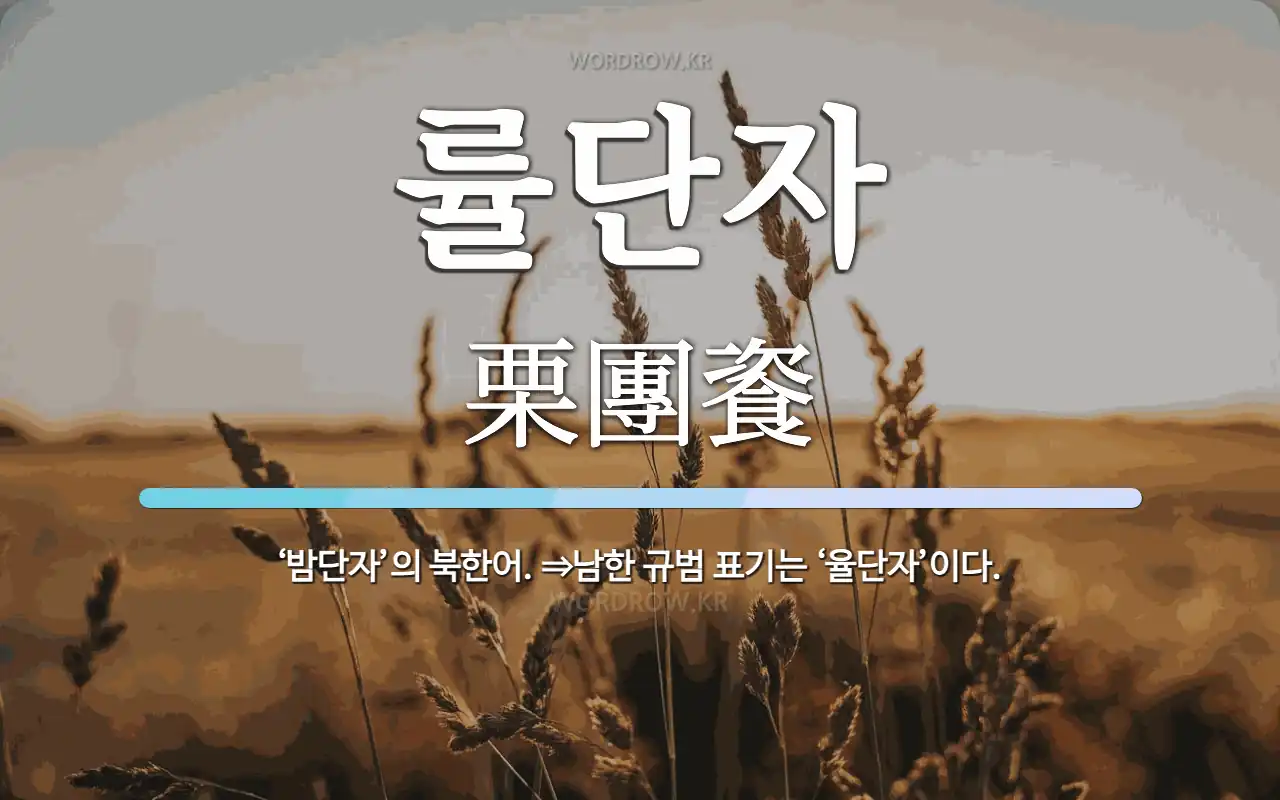 률단자 뜻 ‘밤단자의 북한어 ⇒남한 규범 표기는 ‘율단자이다