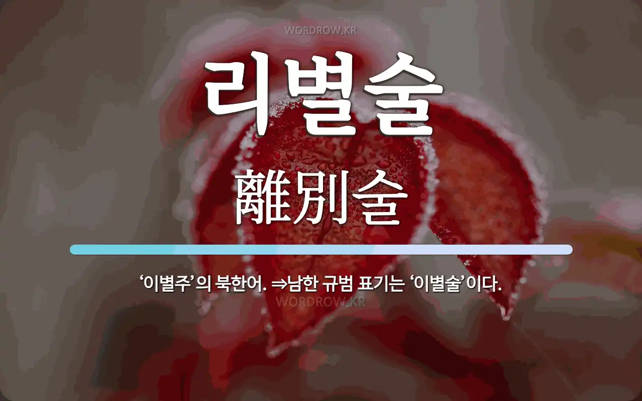 리별술 뜻 ‘이별주의 북한어 ⇒남한 규범 표기는 ‘이별술이다