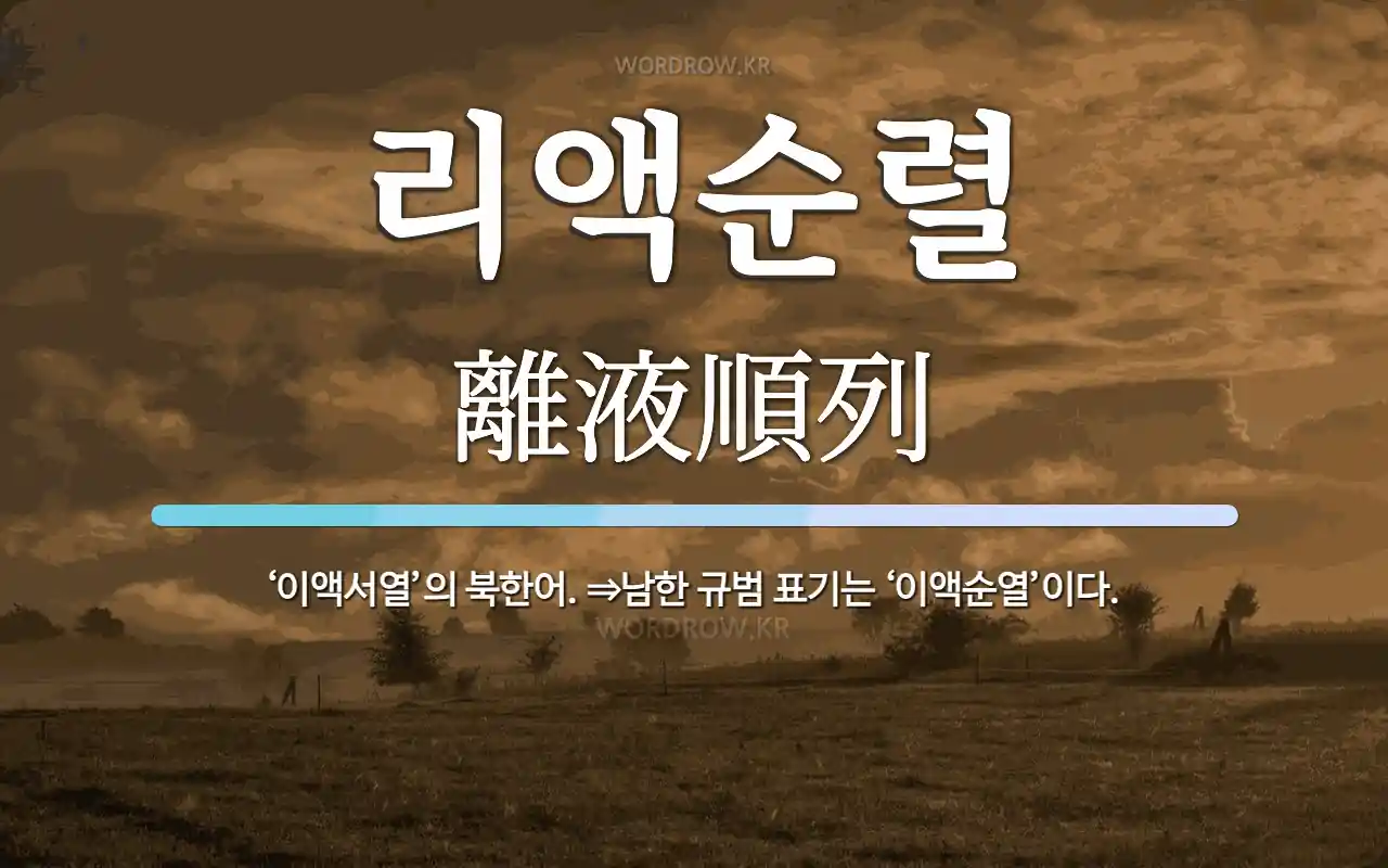 리액순렬 뜻 ‘이액서열의 북한어 ⇒남한 규범 표기는 ‘이액순열이다