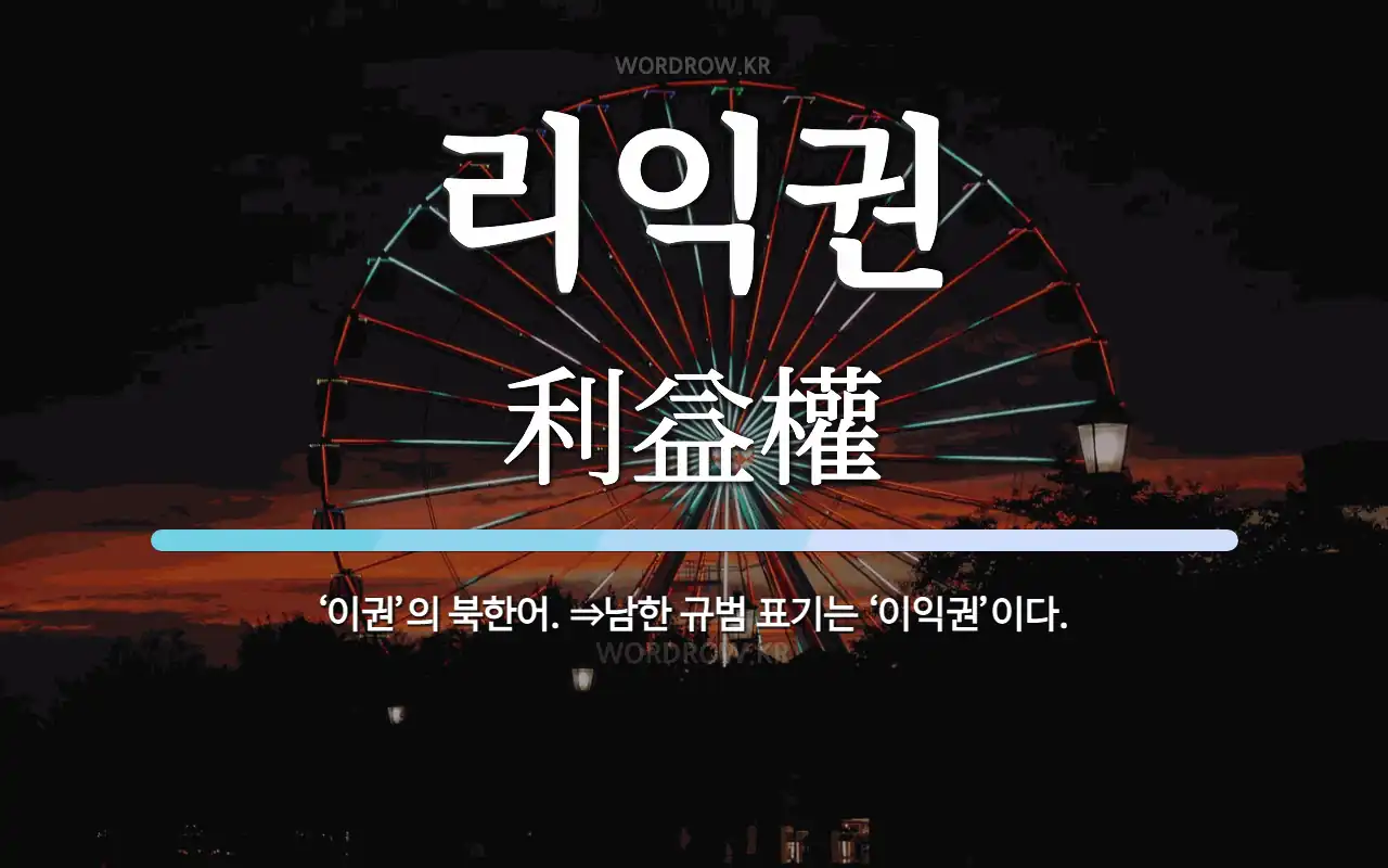 리익권 뜻 ‘이권의 북한어 ⇒남한 규범 표기는 ‘이익권이다