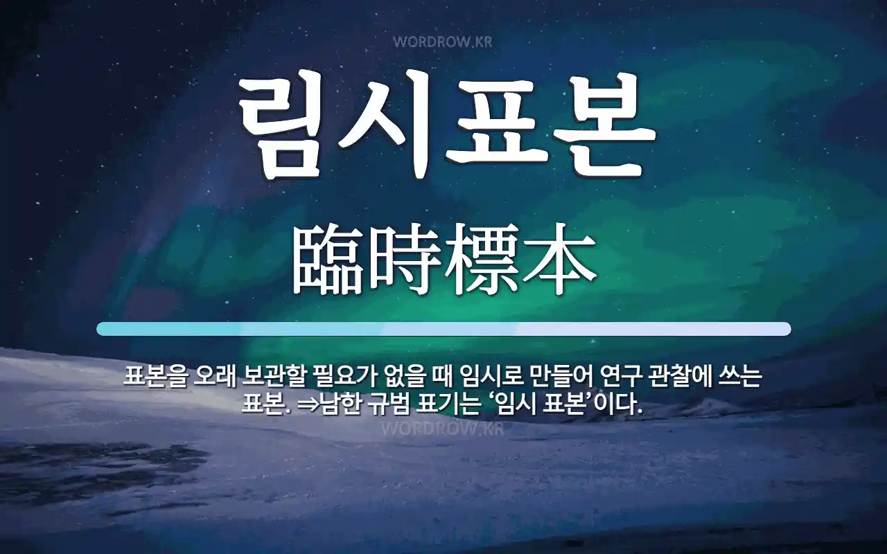 림시표본 뜻 표본을 오래 보관할 필요가 없을 때 임시로 만들어 연구 관찰에 쓰는 표본 ⇒남한 규범 표