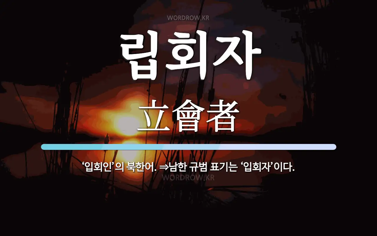 립회자 뜻 ‘입회인의 북한어 ⇒남한 규범 표기는 ‘입회자이다