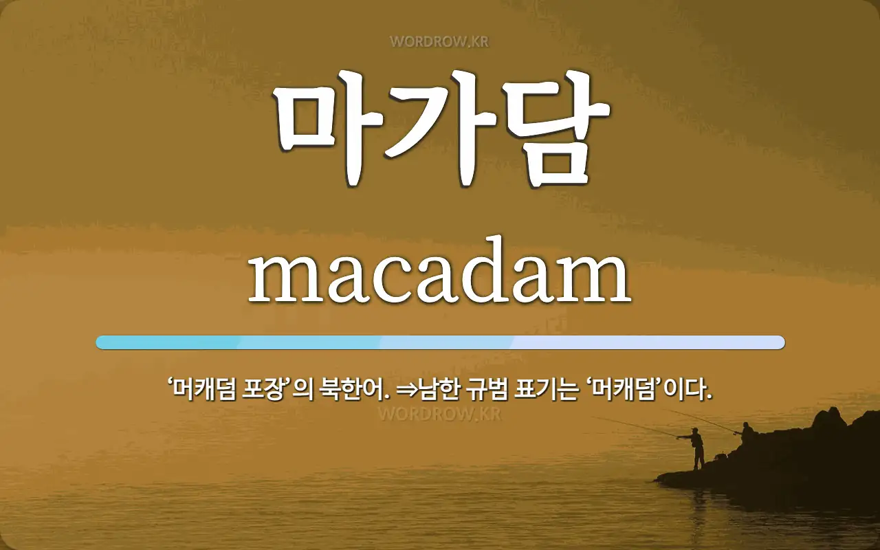 마가담 뜻 ‘머캐덤 포장의 북한어 ⇒남한 규범 표기는 ‘머캐덤이다