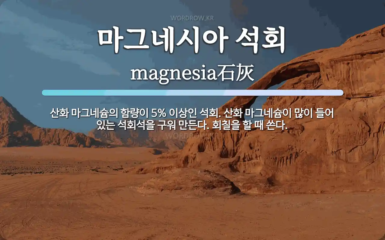 마그네시아 석회 뜻 산화 마그네슘의 함량이 5 이상인 석회 산화 마그네슘이 많이 들어 있는 석회석을 구워