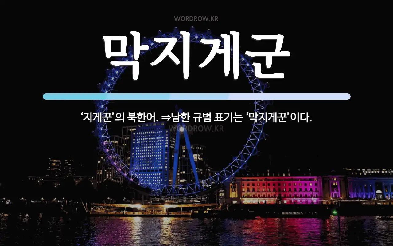 막지게군 뜻 ‘지게꾼의 북한어 ⇒남한 규범 표기는 ‘막지게꾼이다