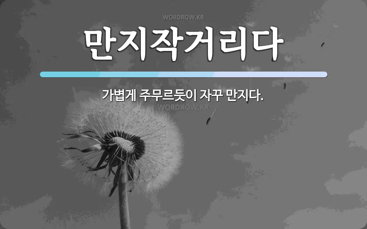 만지작거리다 뜻 가볍게 주무르듯이 자꾸 만지다