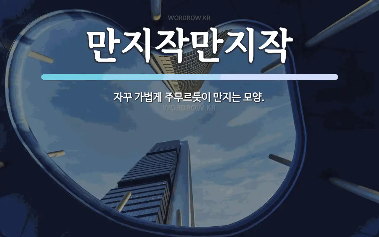 만지작만지작 뜻 자꾸 가볍게 주무르듯이 만지는 모양