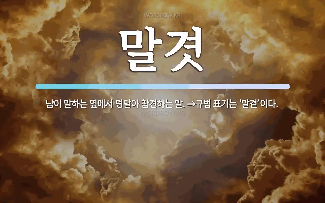 말겻 뜻 남이 말하는 옆에서 덩달아 참견하는 말 ⇒규범 표기는 ‘말곁이다