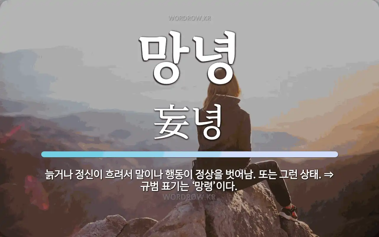 망녕 뜻 늙거나 정신이 흐려서 말이나 행동이 정상을 벗어남 또는 그런 상태 ⇒규범 표기는 ‘망령