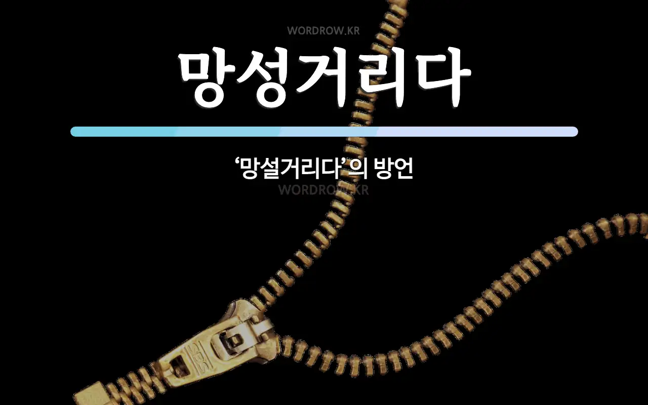 망성거리다 뜻 ‘망설거리다의 방언