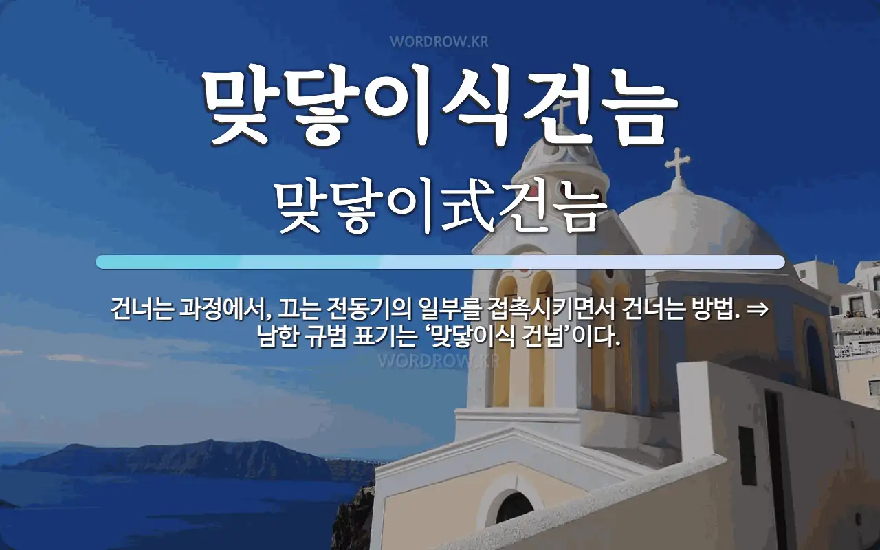 맞닿이식건늠 뜻 건너는 과정에서 끄는 전동기의 일부를 접촉시키면서 건너는 방법 ⇒남한 규범 표기는 ‘맞