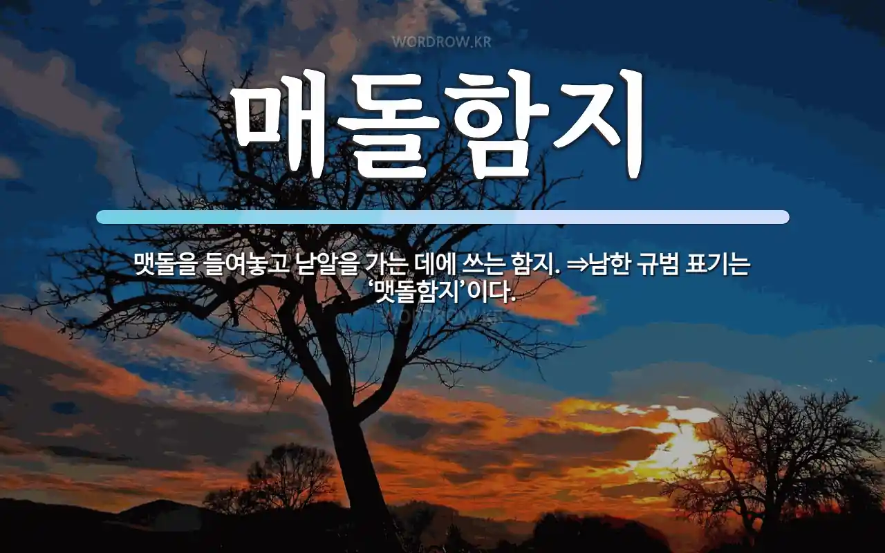 매돌함지 뜻 맷돌을 들여놓고 낟알을 가는 데에 쓰는 함지 ⇒남한 규범 표기는 ‘맷돌함지이다