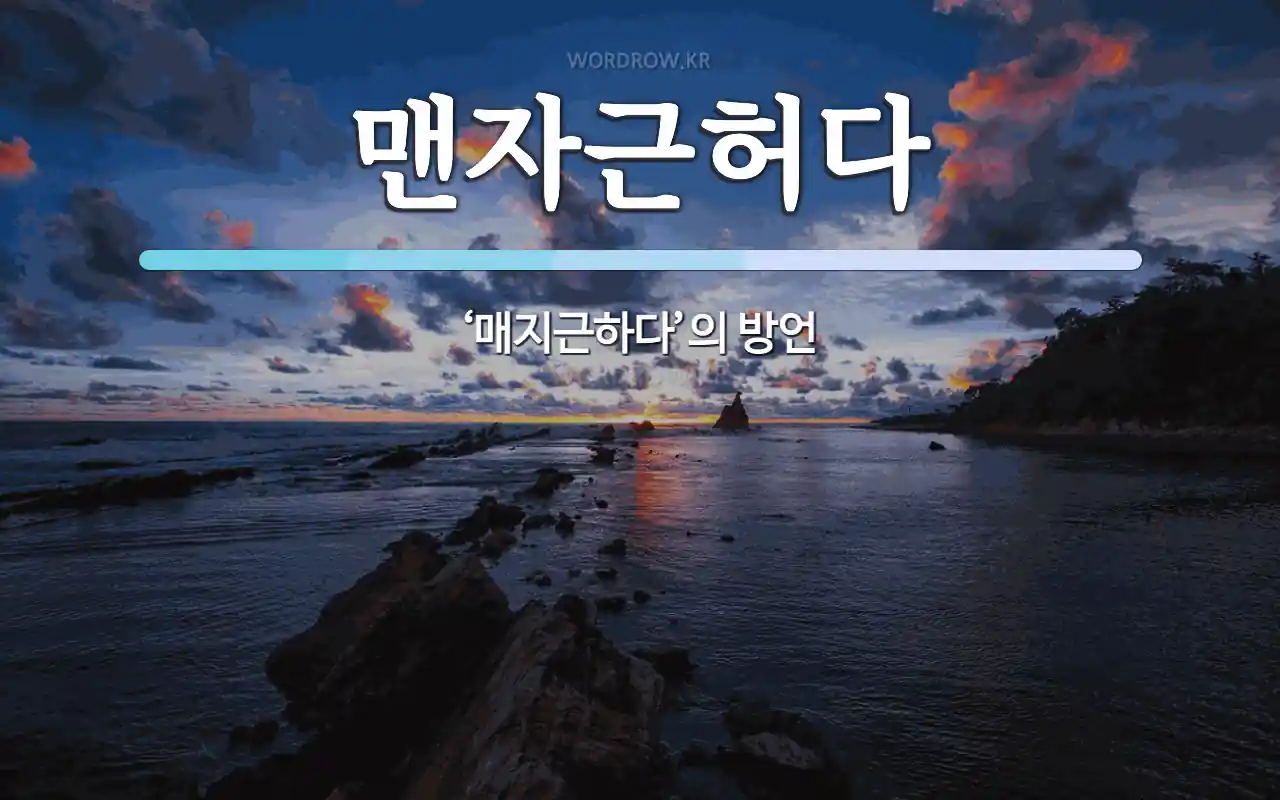 맨자근허다 뜻 ‘매지근하다의 방언