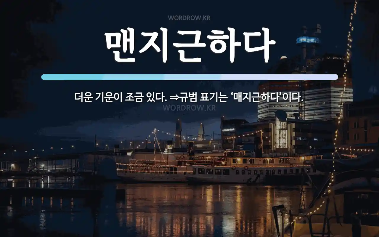 맨지근하다 뜻 더운 기운이 조금 있다 ⇒규범 표기는 ‘매지근하다이다