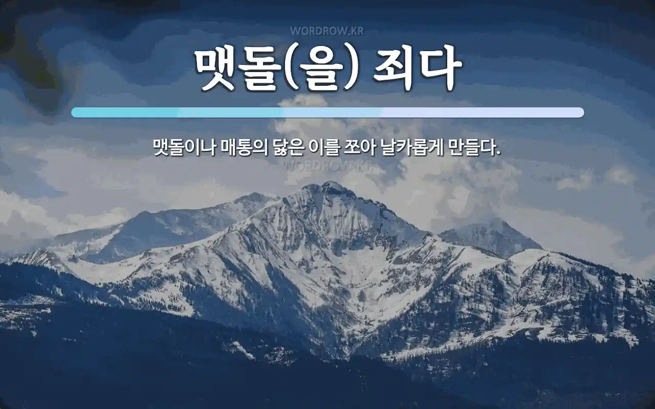 맷돌을 죄다 뜻 맷돌이나 매통의 닳은 이를 쪼아 날카롭게 만들다
