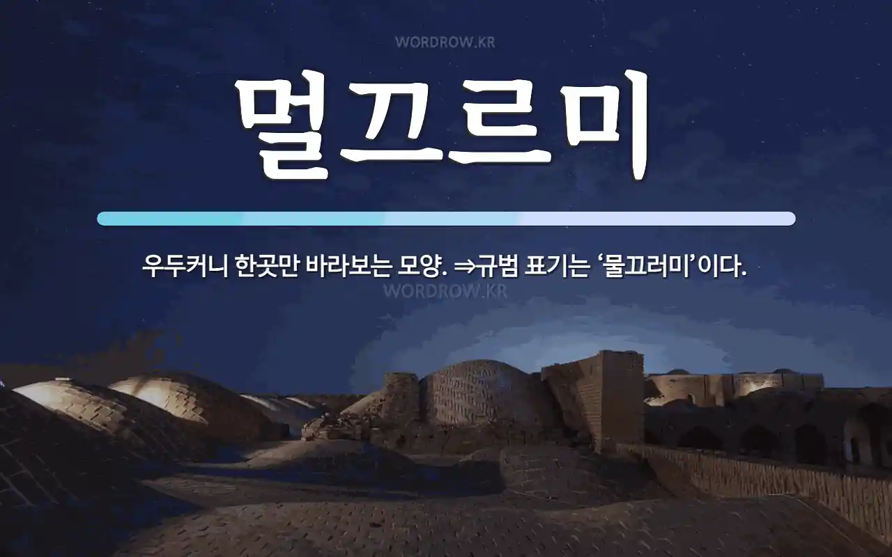 멀끄르미 뜻 우두커니 한곳만 바라보는 모양 ⇒규범 표기는 ‘물끄러미이다