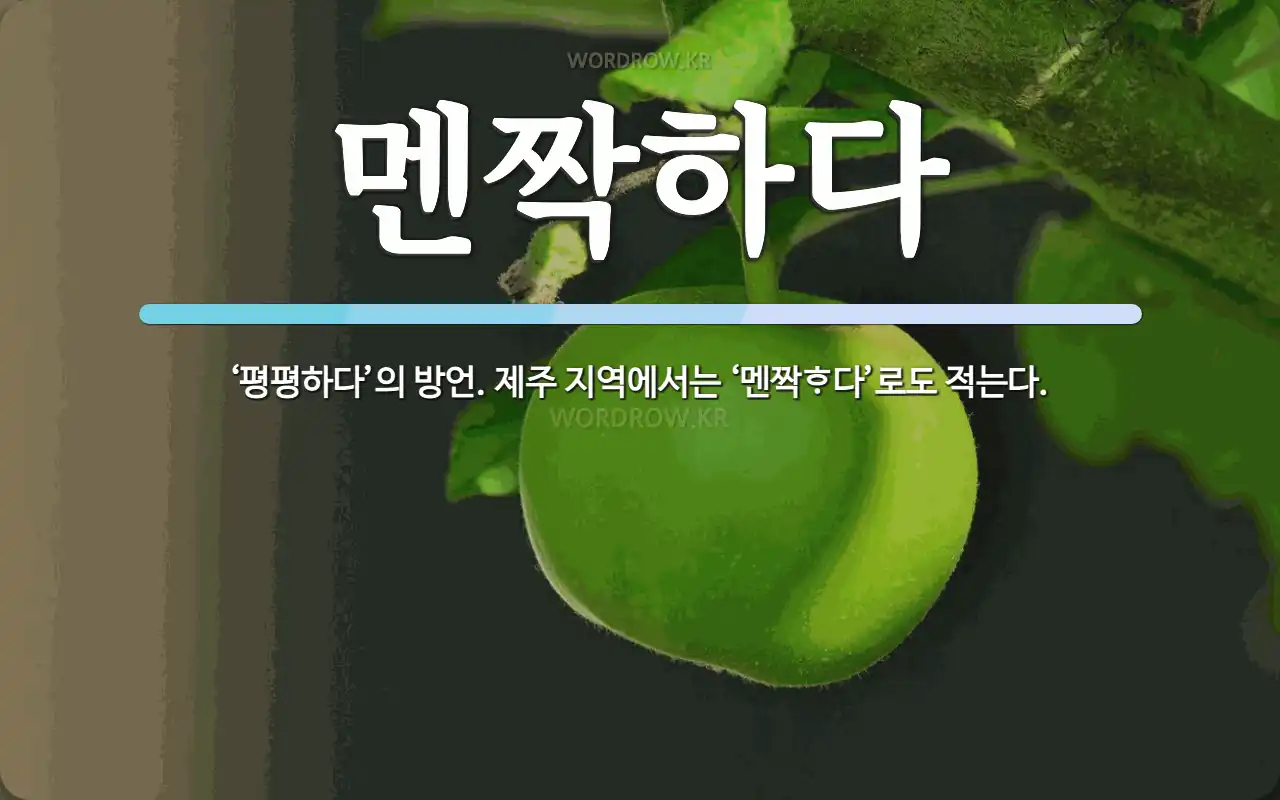 멘짝하다 뜻 ‘평평하다의 방언 제주 지역에서는 ‘멘짝uf537다로도 적는다