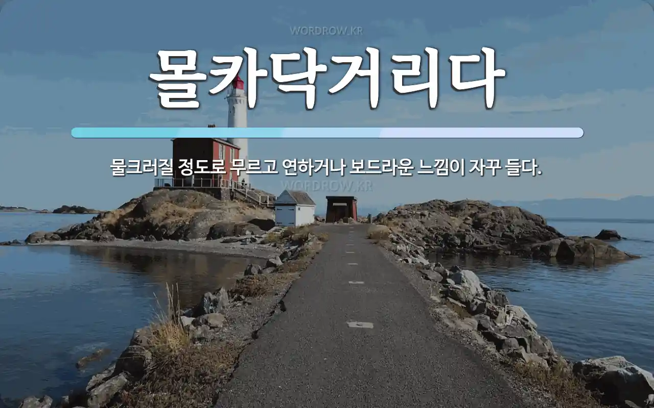 몰카닥거리다 뜻 물크러질 정도로 무르고 연하거나 보드라운 느낌이 자꾸 들다
