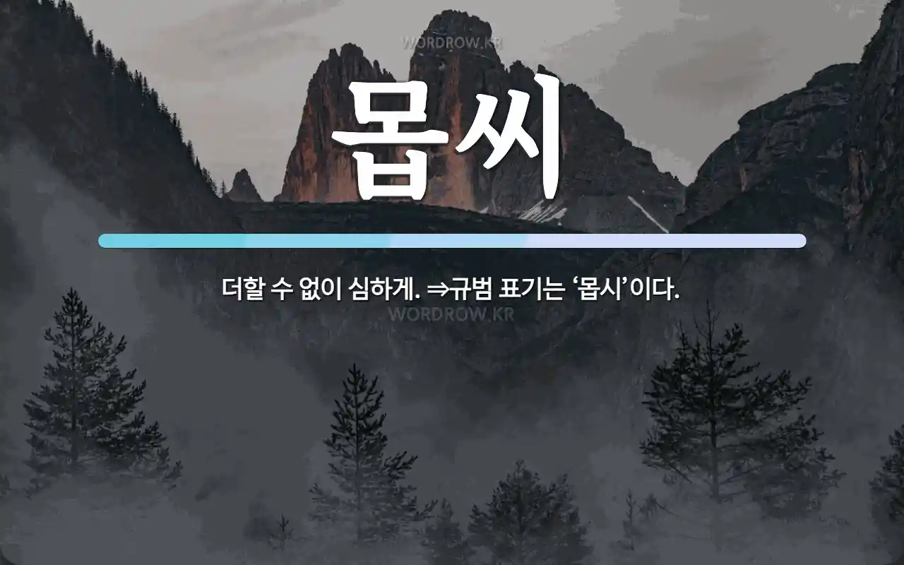 몹씨 뜻 더할 수 없이 심하게 ⇒규범 표기는 ‘몹시이다