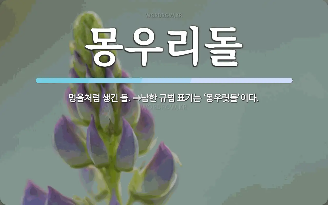 몽우리돌 뜻 멍울처럼 생긴 돌 ⇒남한 규범 표기는 ‘몽우릿돌이다