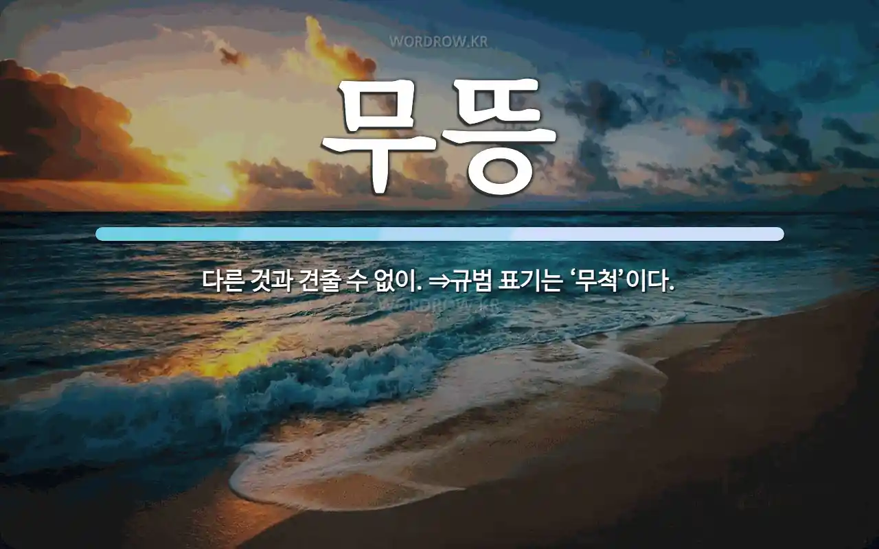 무뜽 뜻 다른 것과 견줄 수 없이 ⇒규범 표기는 ‘무척이다