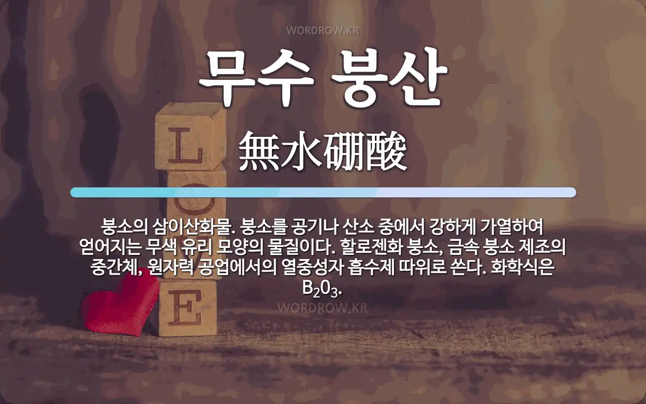 무수 붕산 뜻 붕소의 삼이산화물 붕소를 공기나 산소 중에서 강하게 가열하여 얻어지는 무색 유리 모양의