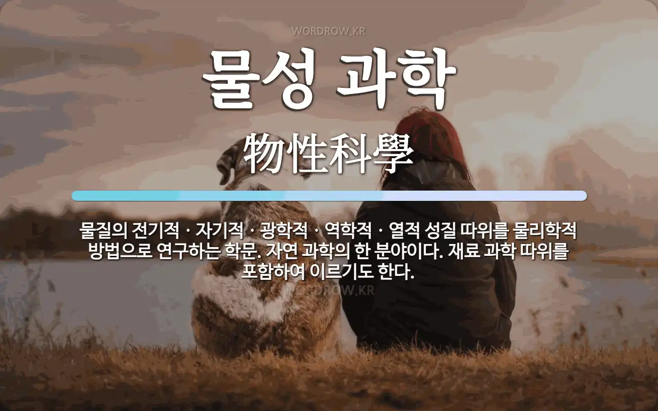 물성 과학 뜻 물질의 전기적ㆍ자기적ㆍ광학적ㆍ역학적ㆍ열적 성질 따위를 물리학적 방법으로 연구하는 학문 자