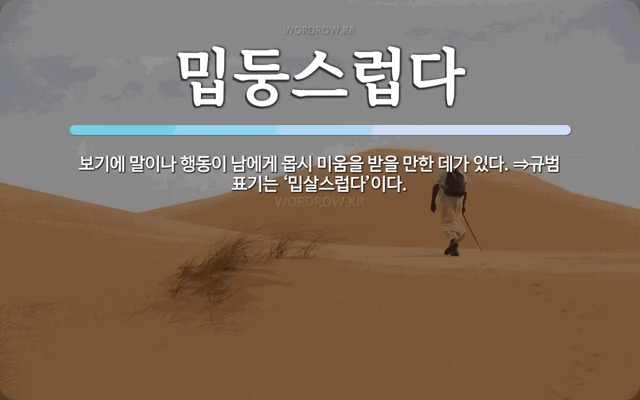 밉둥스럽다 뜻 보기에 말이나 행동이 남에게 몹시 미움을 받을 만한 데가 있다 ⇒규범 표기는 ‘밉살스럽다